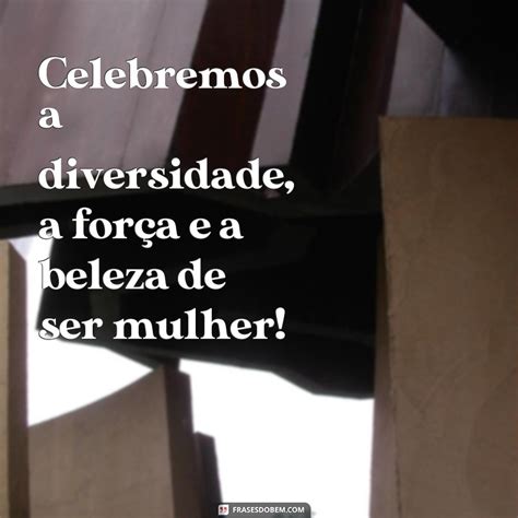 Celebre O Dia Das Mulheres Com As Mais Belas Mensagens E Frases