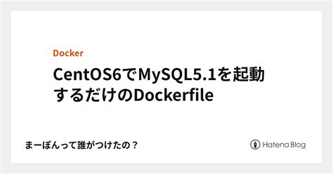 centos6でmysql5 1を起動するだけのdockerfile まーぽんって誰がつけたの？