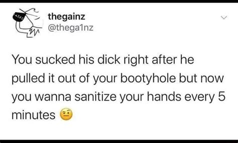 You Sucked His Dick Right After He Pulled It Out Of Your Bootyhole But