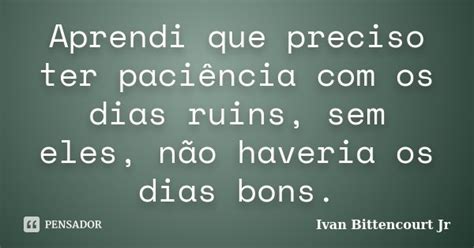 Aprendi Que Preciso Ter Paciência Com Ivan Bittencourt Jr Pensador
