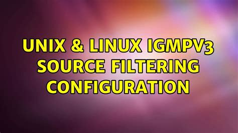 unix and linux igmpv3 source filtering configuration youtube