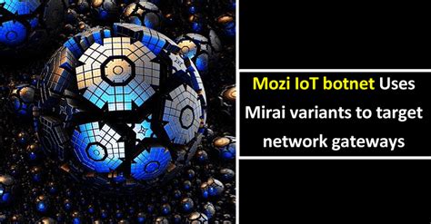 Mozi Iot Botnet Uses Mirai Variants To Target Network Gateways