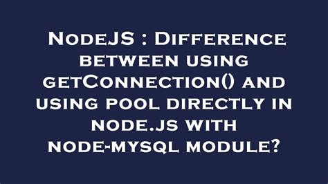 nodejs difference between using getconnection and using pool