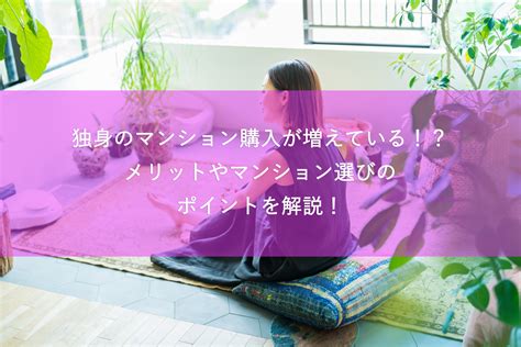 独身のマンション購入が増えている！？メリットやマンション選びのポイントを解説！ 都内の高級不動産専門ならシンシアレジデンス