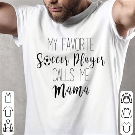 Premium My Favorite Soccer Player Calls Me Mama Shirt Hoodie Sweater
