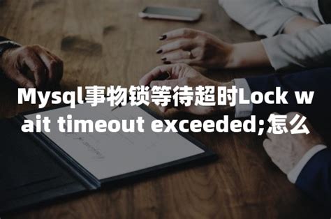 mysql事物锁等待超时lock wait timeout exceeded 怎么办 pingcap 平凯星辰