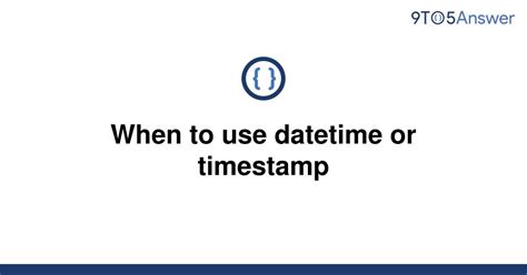 [solved] when to use datetime or timestamp 9to5answer