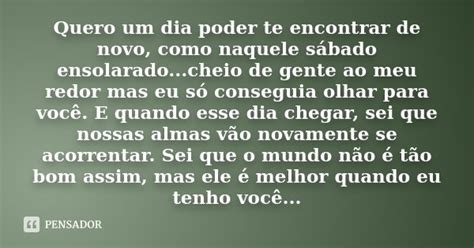 Quero Um Dia Poder Te Encontrar De Novo Anônimo Pensador