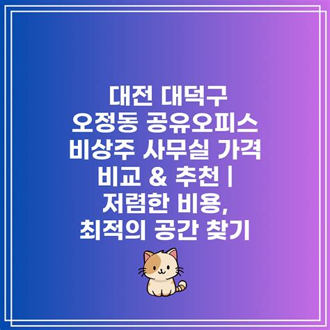 대전 대덕구 오정동 공유오피스 비상주 사무실 가격 비교 And 추천 저렴한 비용 최적의 공간 찾기