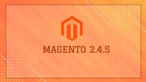 magento 2 4 5 release notes everything you need to know