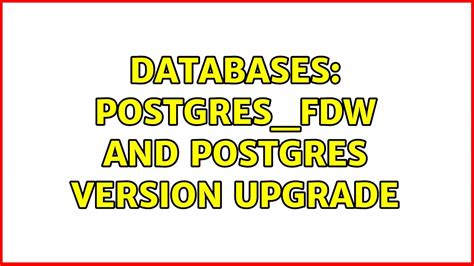 databases postgres fdw and postgres version upgrade youtube