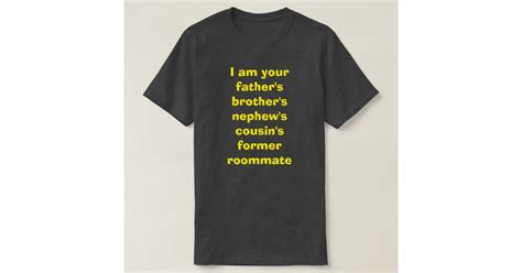 I Am Your Fathers Brothers Nephews Cousins T Shirt