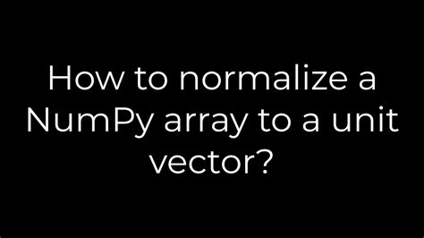 python how to normalize a numpy array to a unit vector 5solution