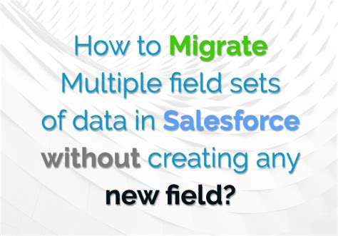 how to migrate multiple field sets of data in salesforce without