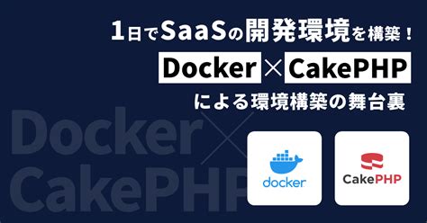 1日でsaasの開発環境を構築！docker × cakephpによる環境構築の舞台裏 town株式会社
