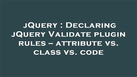 jquery declaring jquery validate plugin rules attribute vs class