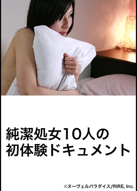 純潔処女10人の初体験ドキュメント 映画の動画･dvd Tsutaya ツタヤ