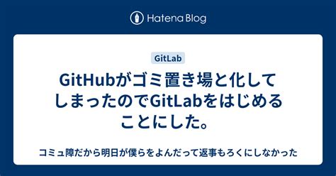 githubがゴミ置き場と化してしまったのでgitlabをはじめることにした。 コミュ障だから明日が僕らをよんだって返事もろくにしなかった