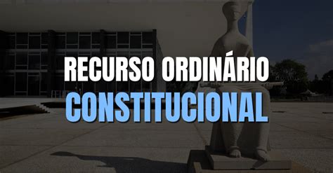 Recurso Ordinário Constitucional Roc Finalidade E Cabimento