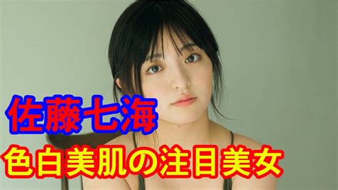 元akb48佐藤七海、ハタチになって初の水着グラビア やわらかバストand色白美肌の注目美女 Youtube