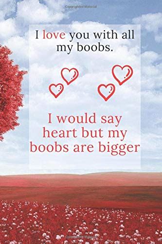 I Love You With All My Boobs I Would Say Heart But My Boobs Are Bigger