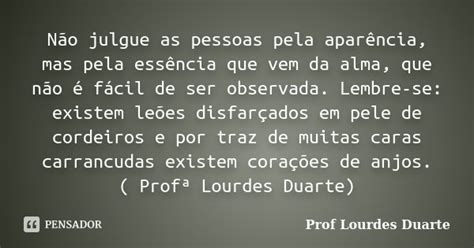 Não Julgue As Pessoas Pela Aparência Prof Lourdes Duarte Pensador