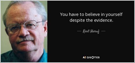 Kent Haruf Quote You Have To Believe In Yourself Despite The Evidence