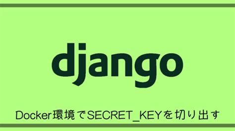 docker環境でdjangoのsecret keyをプロジェクトの環境変数として切り出す方法 徒然なるままに技術
