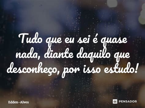 ⁠tudo Que Eu Sei é Quase Nada Diante Edden Alves Pensador