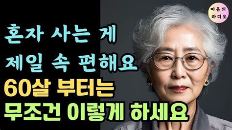 혼자 사는 게 제일 편해요 60대 이후에는 이렇게 하세요 노인 노후 사연 50대 60대 Youtube