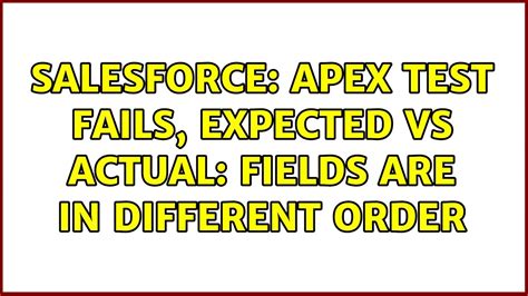 salesforce apex test fails expected vs actual fields are in