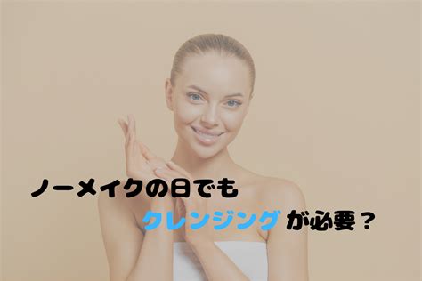 ノーメイクの日もクレンジングは必要？気になる理由とポイントを徹底解説 Miniwa By Twin Garden