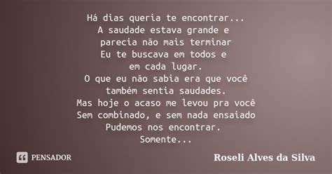 Há Dias Queria Te Encontrar A Roseli Alves Da Silva Pensador