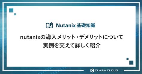 Nutanixの導入メリット・デメリットについて実例を交えて詳しく紹介 Nutanixの月額利用ならclara Cloud