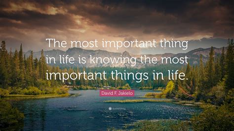 David F Jakielo Quote “the Most Important Thing In Life Is Knowing
