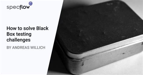 challenges for black box testing and how to solve them softwaretesting