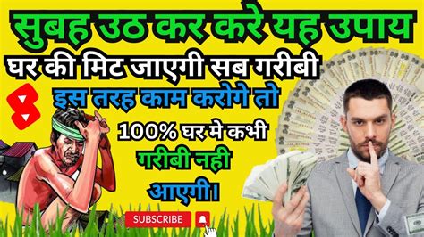 सुबह उठ कर करे यह उपाय। जन्म जन्मांतर की गरीबी मिट जाएगी । इस तरह काम