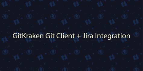 jira integrations using jira with gitkraken s git client and git
