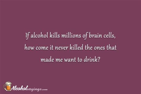 If Alcohol Kills Millions Of Brain Cells How Come It Never Killed The