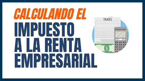 Calculando El Impuesto A La Renta Empresarial Entendiendo Su