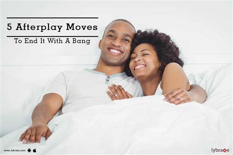 5 Afterplay Moves To End It With A Bang By Dr Hitesh Shah Lybrate