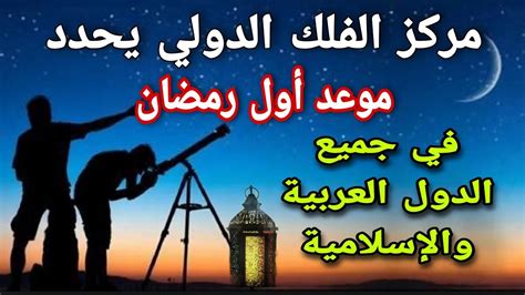 مركز الفلك الدولي يحدد موعد اول ايام شهر رمضان في جميع الدول العربية