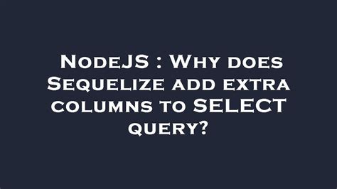nodejs why does sequelize add extra columns to select query youtube