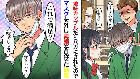 【漫画】素顔を見せないマスク男子と地味眼鏡の陰キャカップルが陽キャにバカにされ。マスクと眼鏡を外すと…友人「は？誰イケメン！美女過ぎだろ