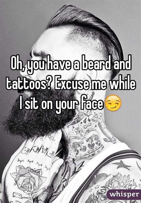 Oh You Have A Beard And Tattoos Excuse Me While I Sit On Your Face😏