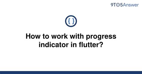 [solved] how to work with progress indicator in flutter 9to5answer