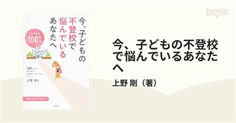 今、子どもの不登校で悩んでいるあなたへ 学校復帰率100％ 1，000人以上を復学に導いた不登校カウンセラーからのメッセージの通販 上野 剛