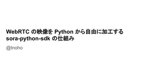 webrtc の映像を python から自由に加工する sora python sdk の仕組み speaker deck