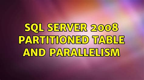 sql server 2008 partitioned table and parallelism youtube