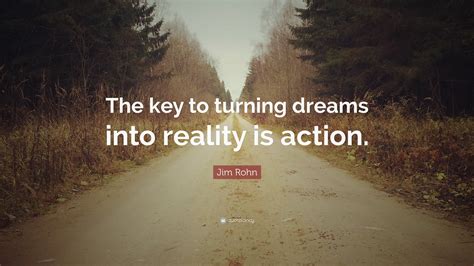Jim Rohn Quote “the Key To Turning Dreams Into Reality Is Action ”